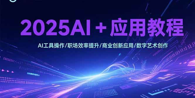 （15378期）2025AI+应用教程，AI工具操作/职场效率提升/商业创新应用/数字艺术创作 – 91创业网